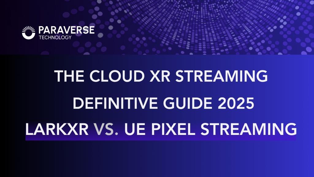 Pixel Streaming vs LarkXR: Superior Cloud XR Streaming Solution
