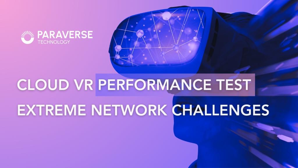 CLOUD VR PERFORMANCE TEST: EXTREME NETWORK CHALLENGES